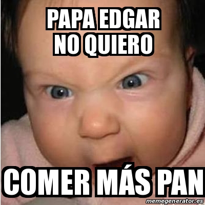 Meme Bebe furioso - papa edgar no quiero comer mÃ¡s pan - 31459760