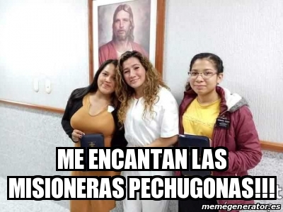 Meme Personalizado - Me encantan las misioneras pechugonas!!! - 31459991