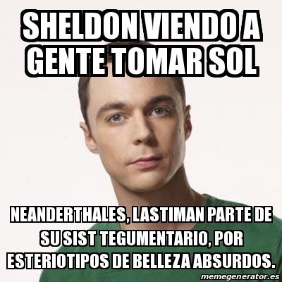 Meme Sheldon Cooper - SHELDON VIENDO A GENTE TOMAR SOL NEANDERTHALES ...