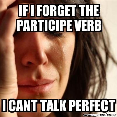 Meme Problems - If i forget the participe verb i cant talk perfect ...