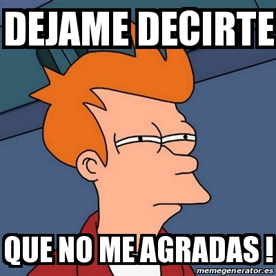 Meme Futurama Fry - DEJAME DECIRTE QUE NO ME AGRADAS ! - 31460487