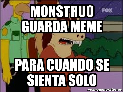 Meme Personalizado - MONSTRUO GUARDA MEME PARA CUANDO SE SIENTA SOLO ...