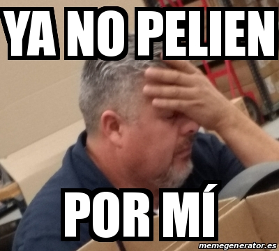 Meme Personalizado - Ya no pelien Por mÃ­ - 31461189