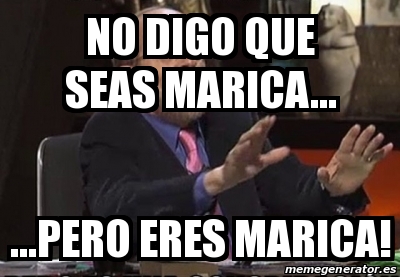 Meme Personalizado - no digo que seas marica... ...pero eres marica ...