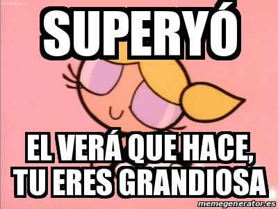 Meme Personalizado - SUPERYÃ“ EL VERÃ QUE HACE, TU ERES GRANDIOSA ...