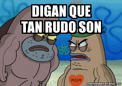 Meme Personalizado - Digan que tan rudo son - 31461718