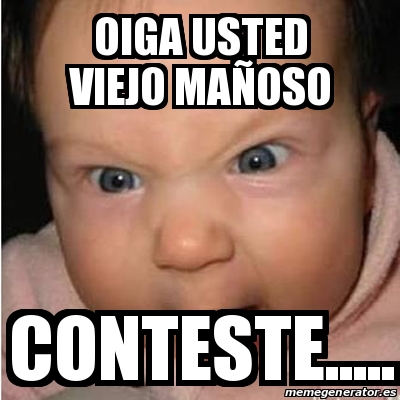 Meme Bebe furioso - oiga usted viejo maÃ±oso CONTESTE..... - 31461870