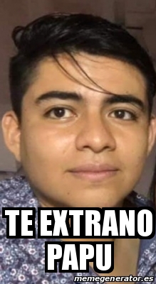 Meme Personalizado - Te extrano papu - 31461967