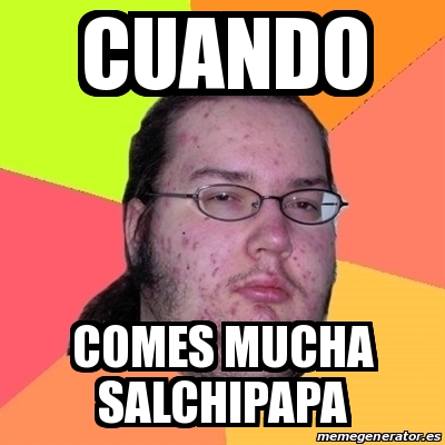 Meme Friki - CUANDO COMES MUCHA SALCHIPAPA - 31462075
