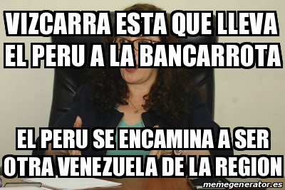 Meme Personalizado - vizcarra esta que lleva el peru a la bancarrota el ...