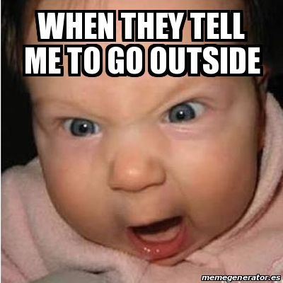 Meme Bebe furioso - When they tell me to go outside - 31462455