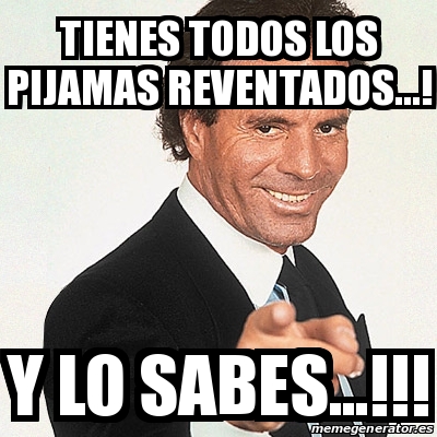 Meme Julio Iglesias - Tienes todos los pijamas reventados...! Y LO ...