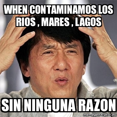 Meme Jackie Chan - when contaminamos los rios , mares , lagos sin ...