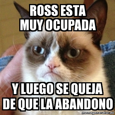 Meme Grumpy Cat - Ross esta muy ocupada Y luego se queja de que la ...