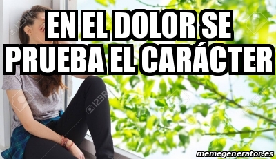Meme Personalizado - eN EL DOLOR SE PRUEBA EL CARÃ CTER - 31463638