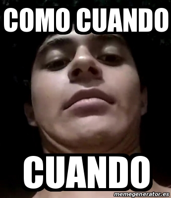 Meme Personalizado - COMO CUANDO CUANDO - 31463827