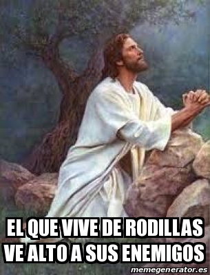 Meme Personalizado - El que vive de rodillas Ve alto a sus enemigos ...