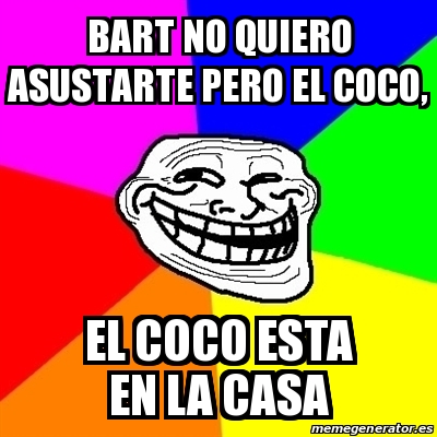 Meme Troll - bart no quiero asustarte pero el coco, el coco esta en la ...