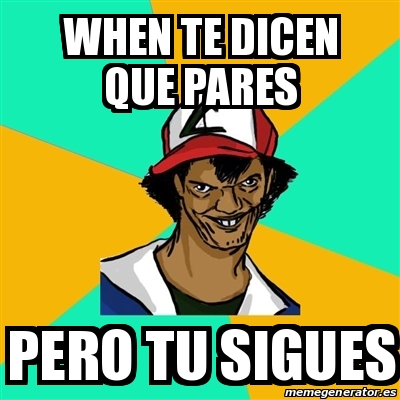 Meme Ash Pedreiro - when te dicen que pares pero tu sigues - 31464978