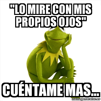 Meme Kermit the frog - "lo mire con mis propios ojos" cuÃ©ntame mas ...