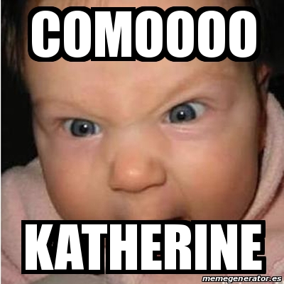 Meme Bebe furioso - Comoooo Katherine - 31466174