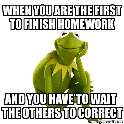 Meme Kermit the frog - when you are the first to finish homework and ...