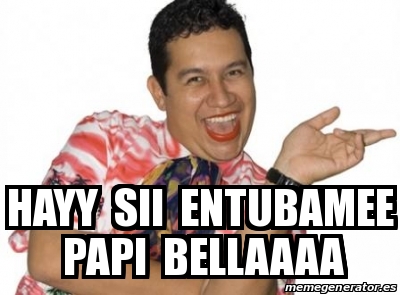 Meme Personalizado - hayy sii entubamee papi bellaaaa - 31466504