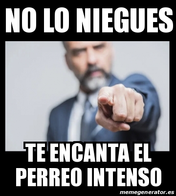 Meme Personalizado - NO LO NIEGUES te ENCANTA el perreo intenso - 31466808