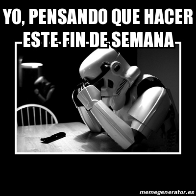 Meme Sad Trooper - Yo, pensando que hacer este fin de semana - 31468233