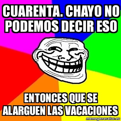 Meme Troll - Cuarenta. Chayo no podemos decir eso Entonces que se ...