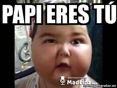 Meme Personalizado - Papi eres tÃº - 31468448