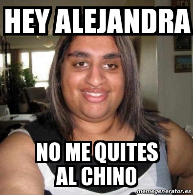 Meme Personalizado - Hey Alejandra No me quites al chino - 31468589