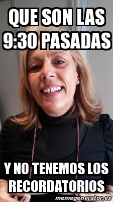 Meme Personalizado - que son las 9:30 pasadas y no tenemos los ...