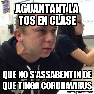 Meme Personalizado - Aguantant la tos en clase que no s'assabentin de ...