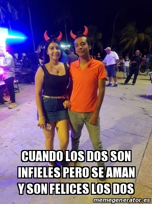 Meme Personalizado - Cuando los dos son infieles pero se aman y son ...