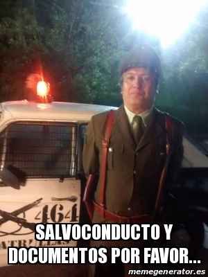 Meme Personalizado - SALVOCONDUCTO Y DOCUMENTOS POR FAVOR... - 31469545