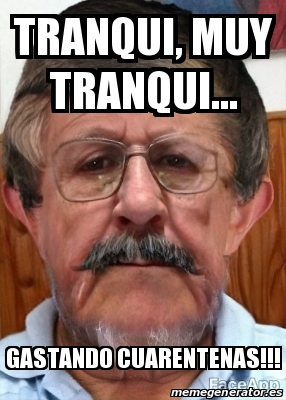 Meme Personalizado - Tranqui, muy tranqui... Gastando cuarentenas ...