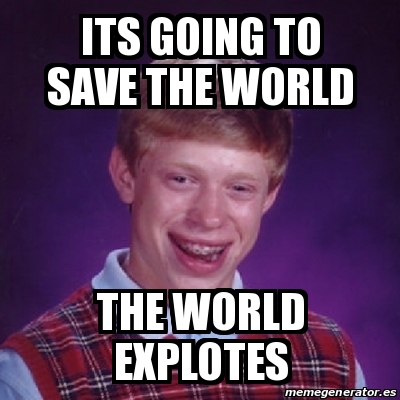 Meme Bad Luck Brian - Its going to save the world the world explotes ...