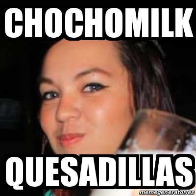 Meme Personalizado - cHOCHOMILK QUESADILLAS - 31470374