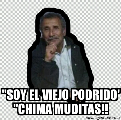 Meme Personalizado - "Soy el viejo podrido' "chima muditas!! - 31470585