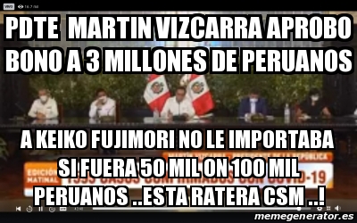 Meme Personalizado - pdte martin vizcarra aprobo bono a 3 millones de ...