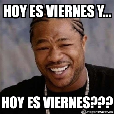 Meme Yo Dawg - Hoy es viernes y... Hoy es viernes??? - 31470803