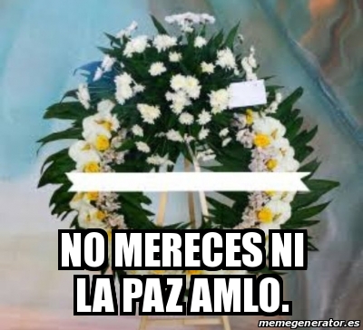 Meme Personalizado - no mereces ni la paz amlo. - 31471207