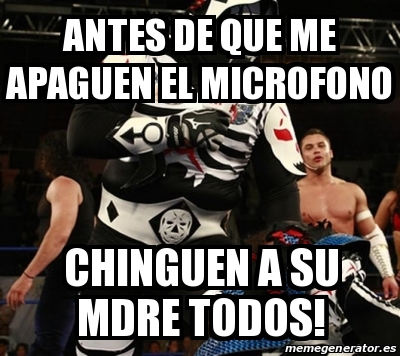 Meme Personalizado - antes de que me apaguen el microfono chinguen a su ...