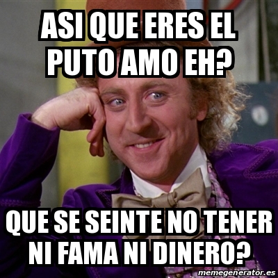 Meme Willy Wonka - asi que eres el puto amo eh? que se seinte no tener ...