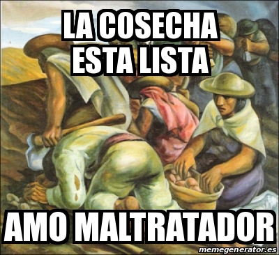 Meme Personalizado - la cosecha esta lista amo maltratador - 31471622