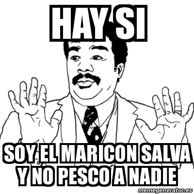 Meme Ay Si - Hay si Soy el maricon salva y no pesco a nadie - 31471750