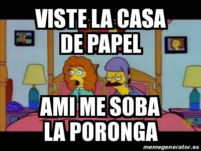 Meme Personalizado - Viste la casa de papel Ami Me soba la poronga ...