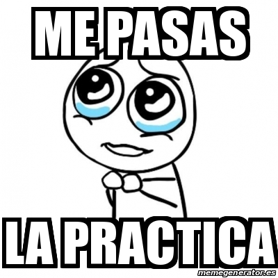 Meme Por favor - me pasas la practica - 31472062