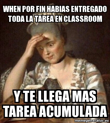 Meme Personalizado - When por fin habias entregado toda la tarea en ...